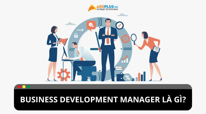Business Development Manager là gì? | Adsplus.vn